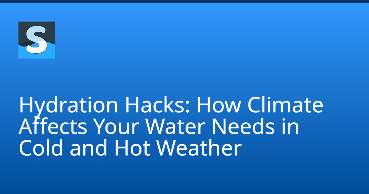 Hydration Hacks: How Climate Affects Your Water Needs in Cold and Hot Weather - Drink Water ...