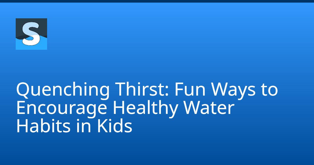 Quenching Thirst: Fun Ways to Encourage Healthy Water Habits in Kids ...
