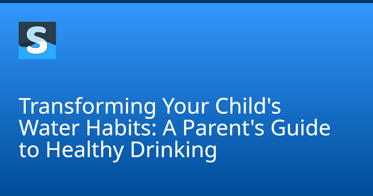 Transforming Your Child's Water Habits: A Parent's Guide to Healthy ...
