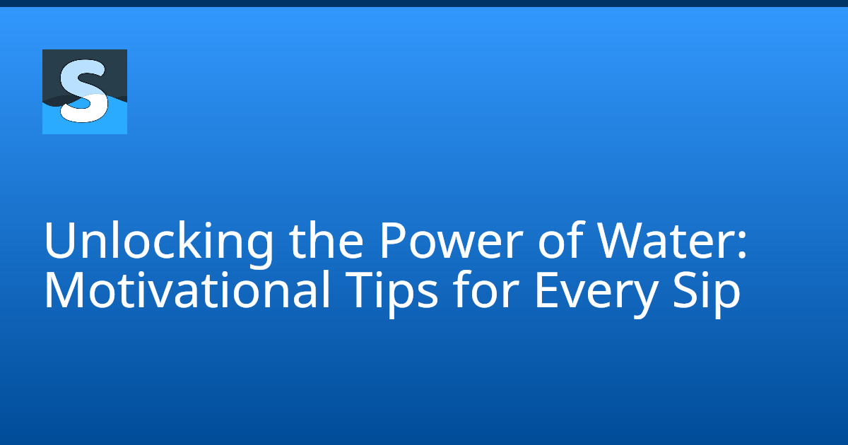 Unlocking the Power of Water: Motivational Tips for Every Sip - Drink ...
