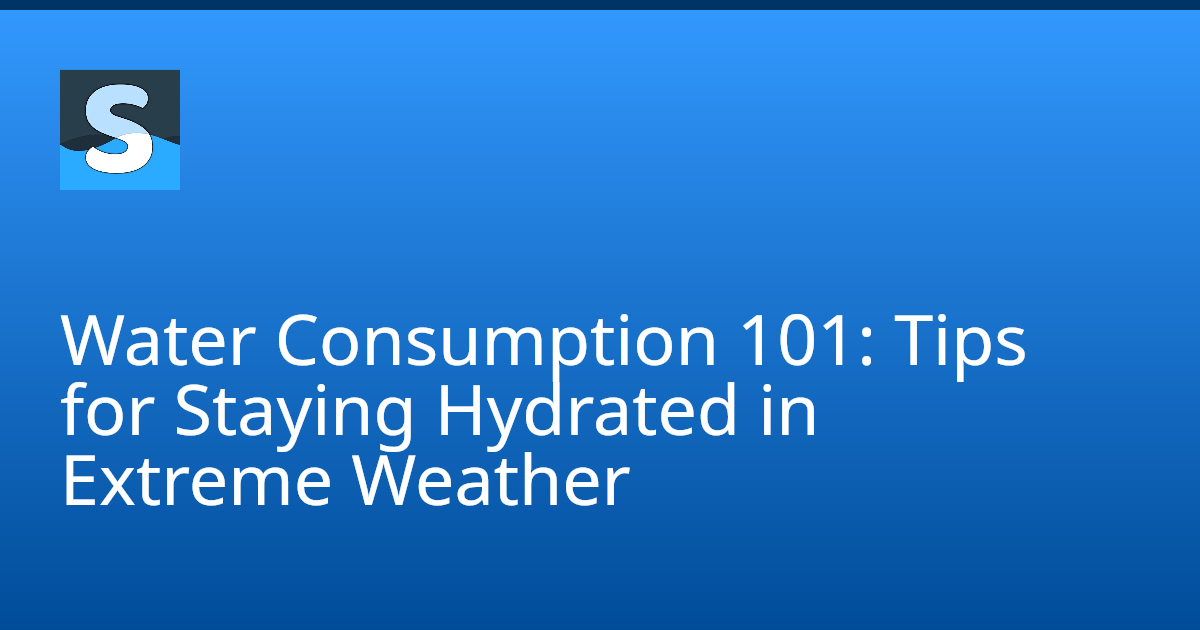 Water Consumption 101: Tips for Staying Hydrated in Extreme Weather ...
