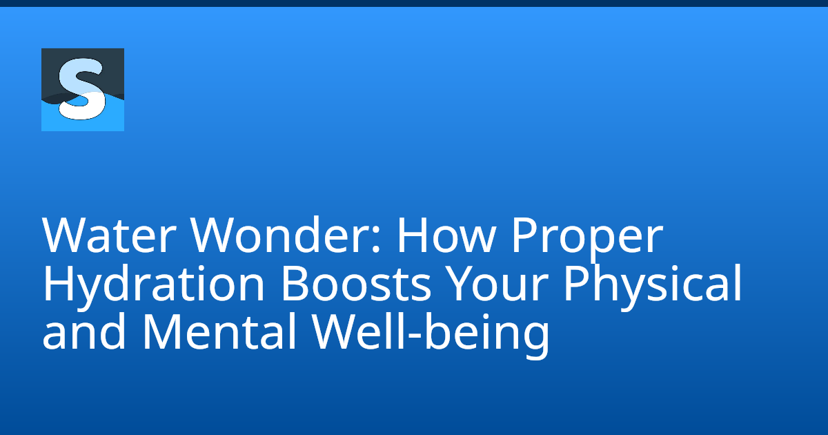 Water Wonder: How Proper Hydration Boosts Your Physical and Mental Well ...