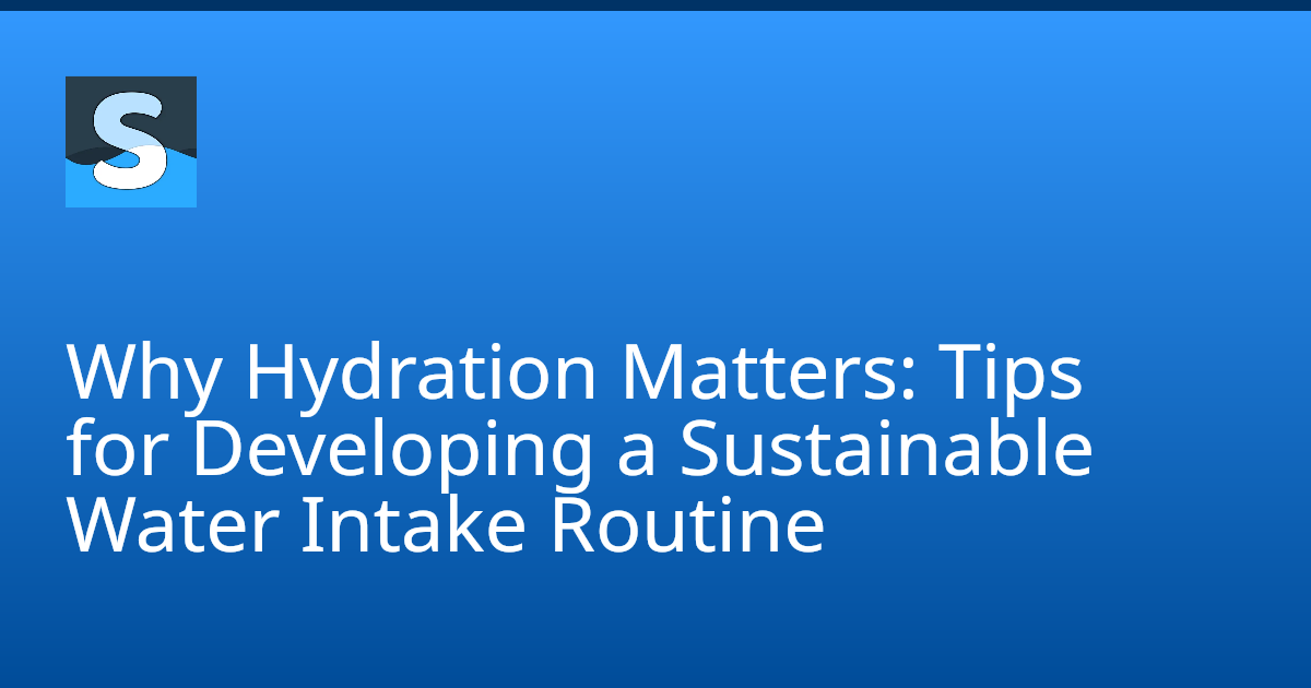 Why Hydration Matters: Tips for Developing a Sustainable Water Intake ...